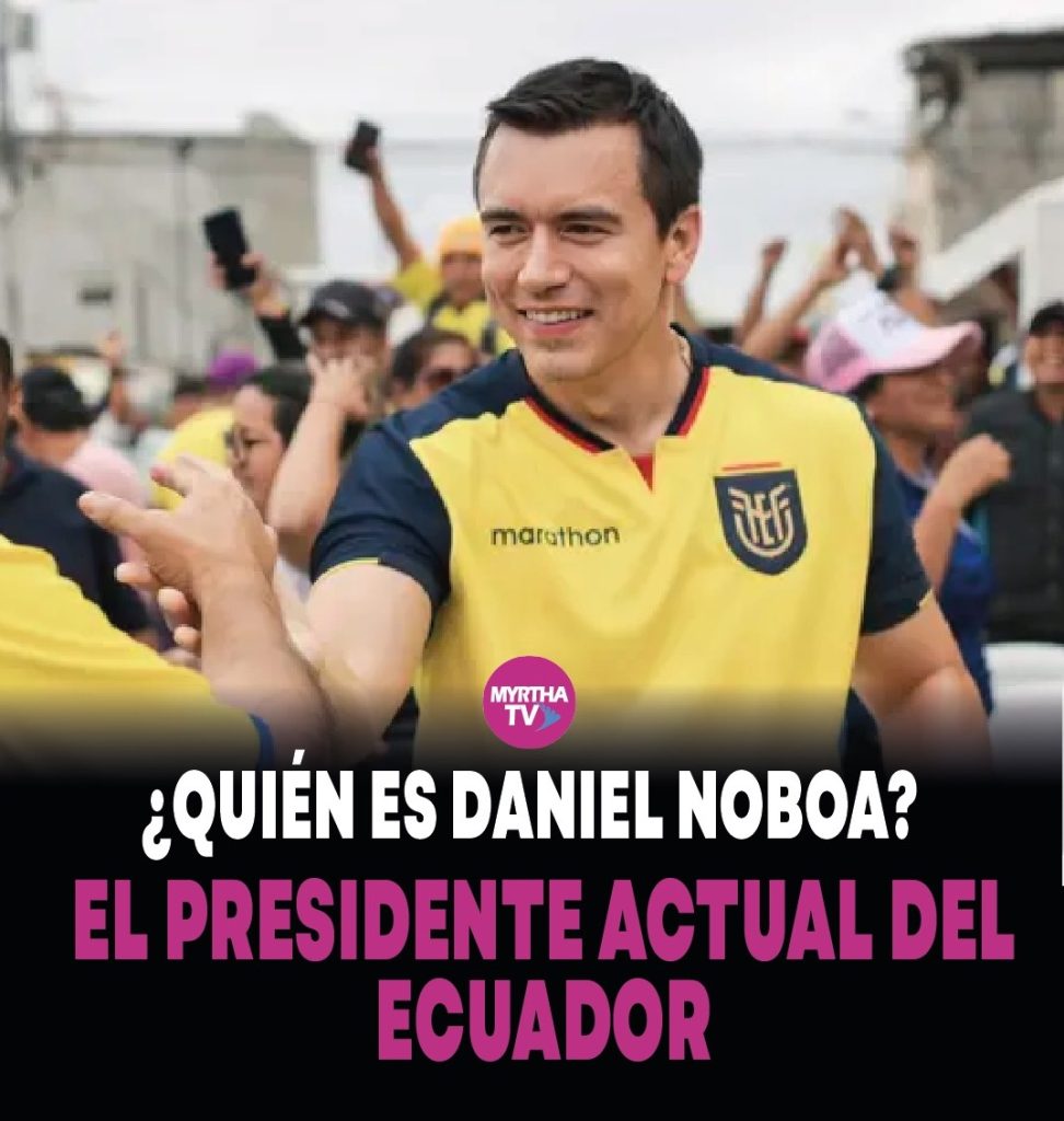 ¿QUIÉN ES DANIEL NOBOA? EL PRESIDENTE ACTUAL DEL ECUADOR – MYRTHA TV